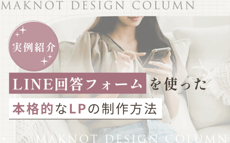 【実例紹介】LINE回答フォームを使った本格的なLPの制作方法 | マーケティング戦略＆デザイン制作会社｜株式会社MAKNOT